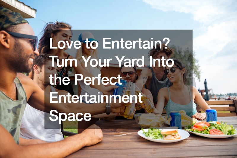 Love to Entertain? Turn Your Yard Into the Perfect Entertainment Space
